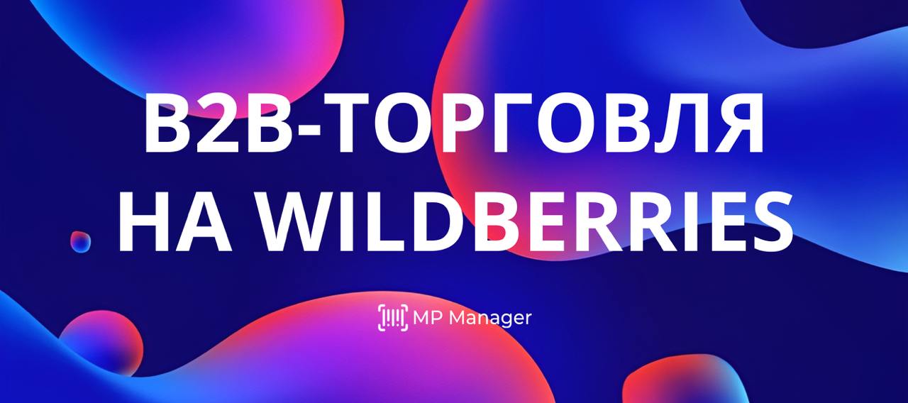 B2B-торговля на Wildberries новые возможности для бизнеса 📣 | MP Manager